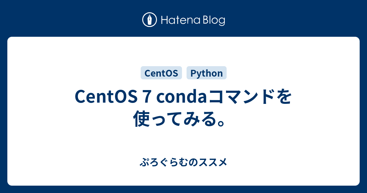 CentOS 7 condaコマンドを使ってみる。 - ぷろぐらむのススメ