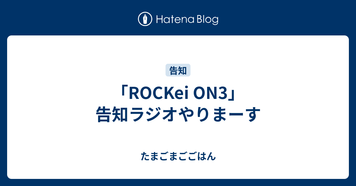 「ROCKei ON3」告知ラジオやりまーす - たまごまごごはん
