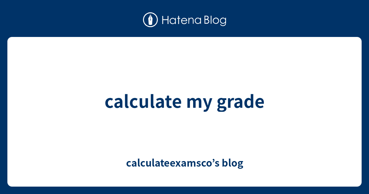 Calculate My Grade Calculateexamsco s Blog