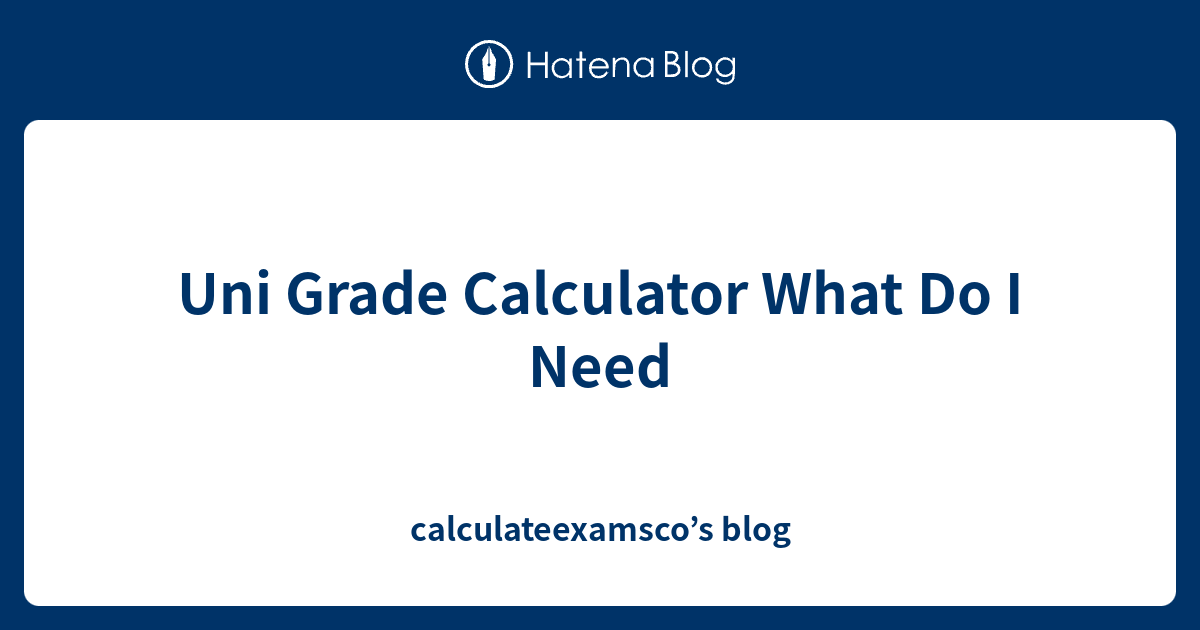 Uni Grade Calculator What Do I Need - calculateexamsco’s blog