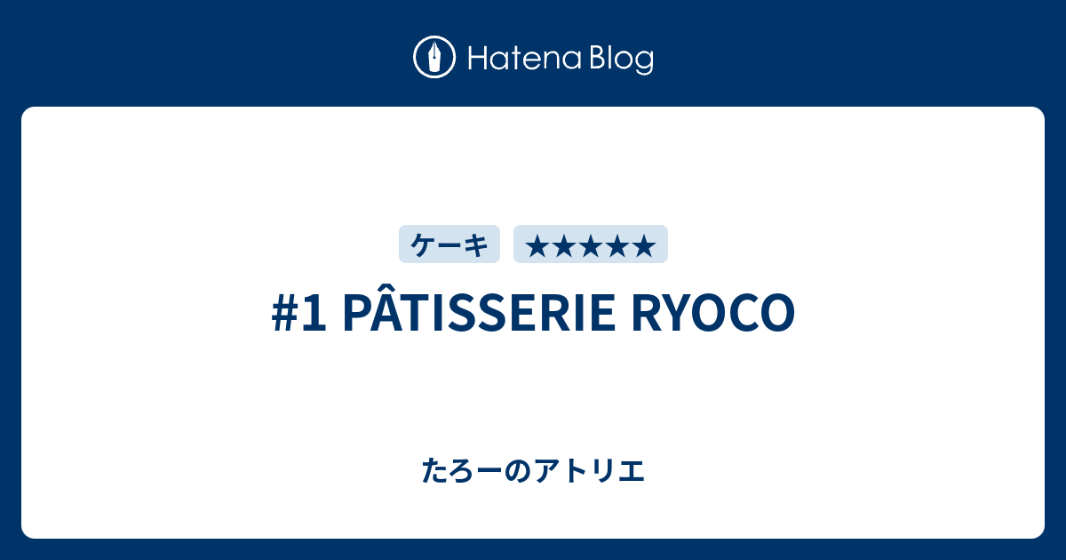 #1 PÂTISSERIE RYOCO - たろーのアトリエ