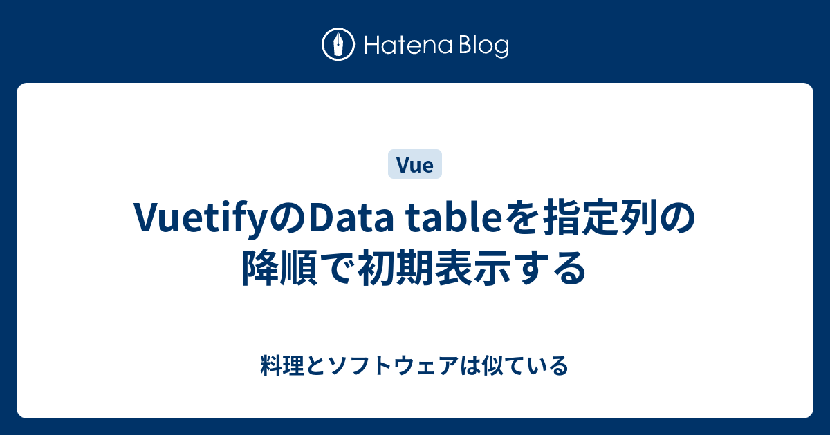 VuetifyのData tableを指定列の降順で初期表示する - 料理とソフトウェアは似ている