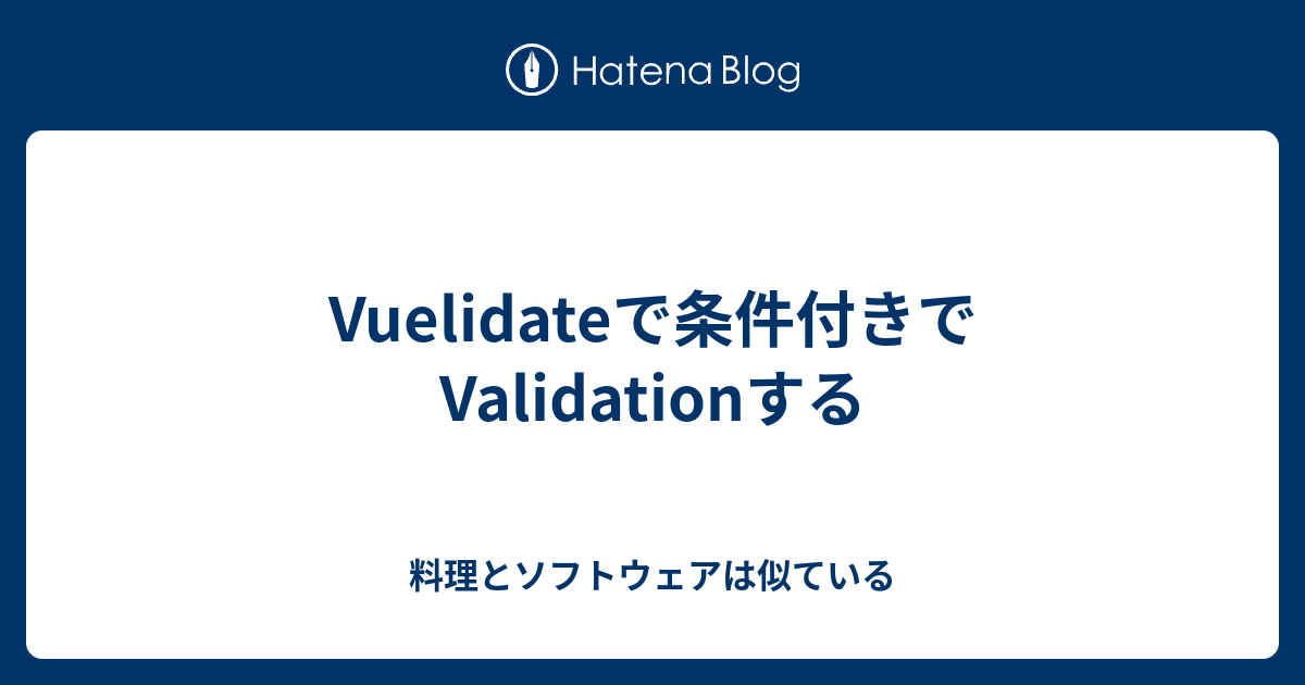 Vuelidateで条件付きでValidationする - 料理とソフトウェアは似ている