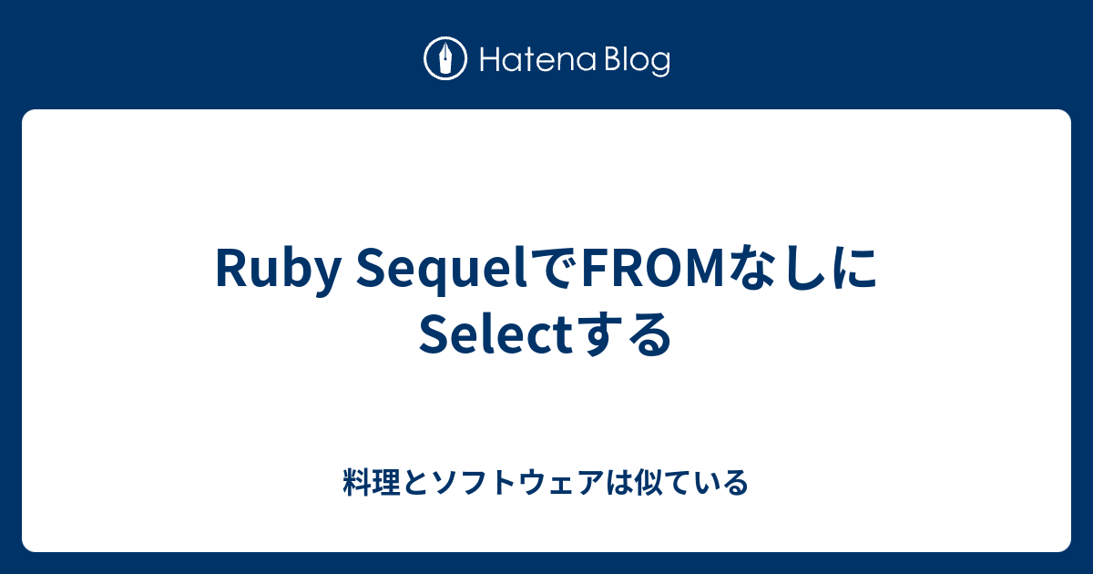 Ruby SequelでFROMなしにSelectする - 料理とソフトウェアは似ている