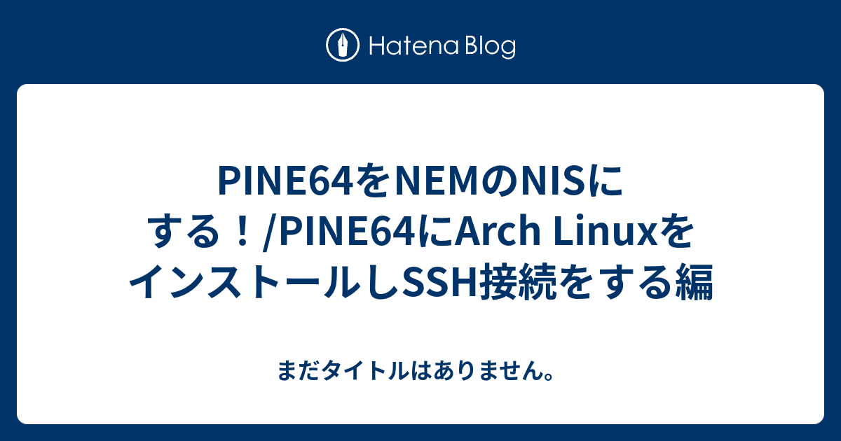 PINE64をNEMのNISにする！/PINE64にArch LinuxをインストールしSSH接続をする編 - まだタイトルはありません。