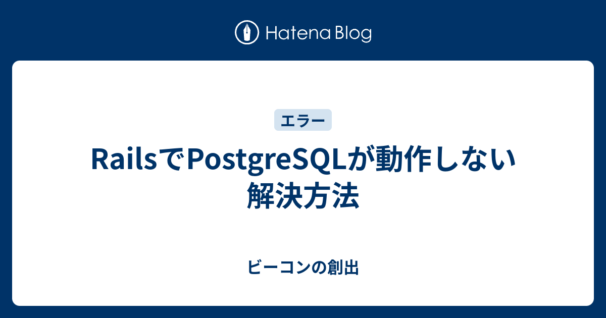 RailsでPostgreSQLが動作しない 解決方法 - ビーコンの創出