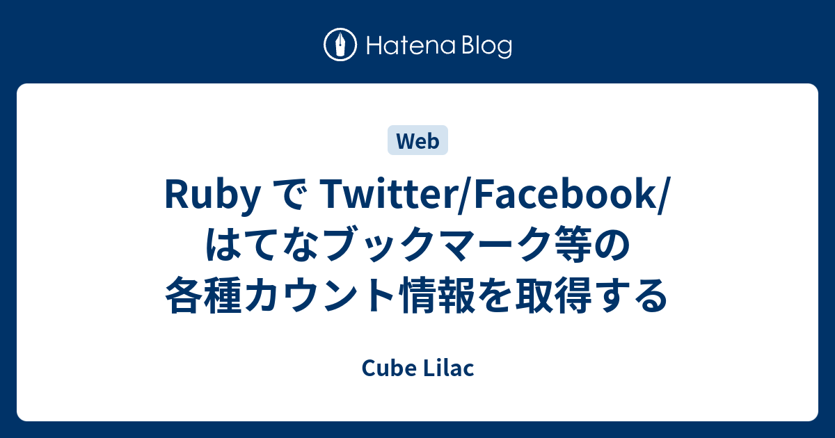 Ruby で Twitter/Facebook/はてなブックマーク等の各種カウント情報を取得する - Cube Lilac