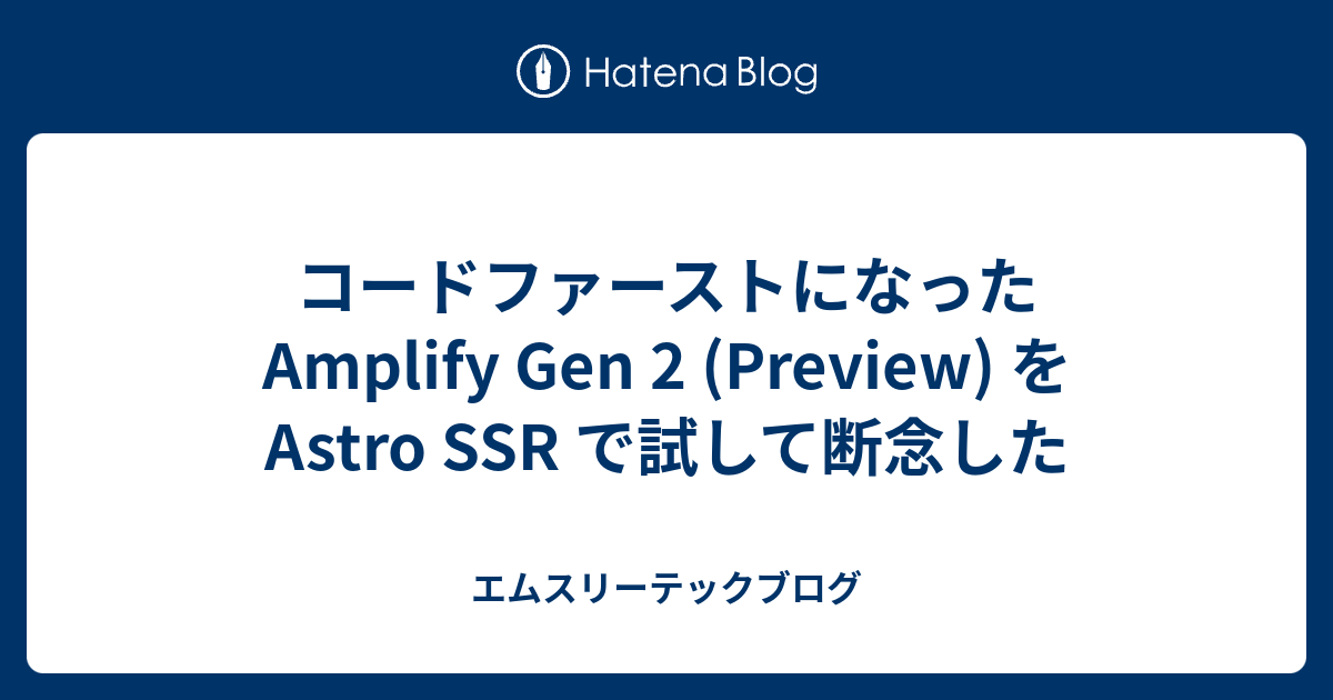 コードファーストになった Amplify Gen 2 (Preview) を Astro SSR で試して断念した - エムスリーテックブログ