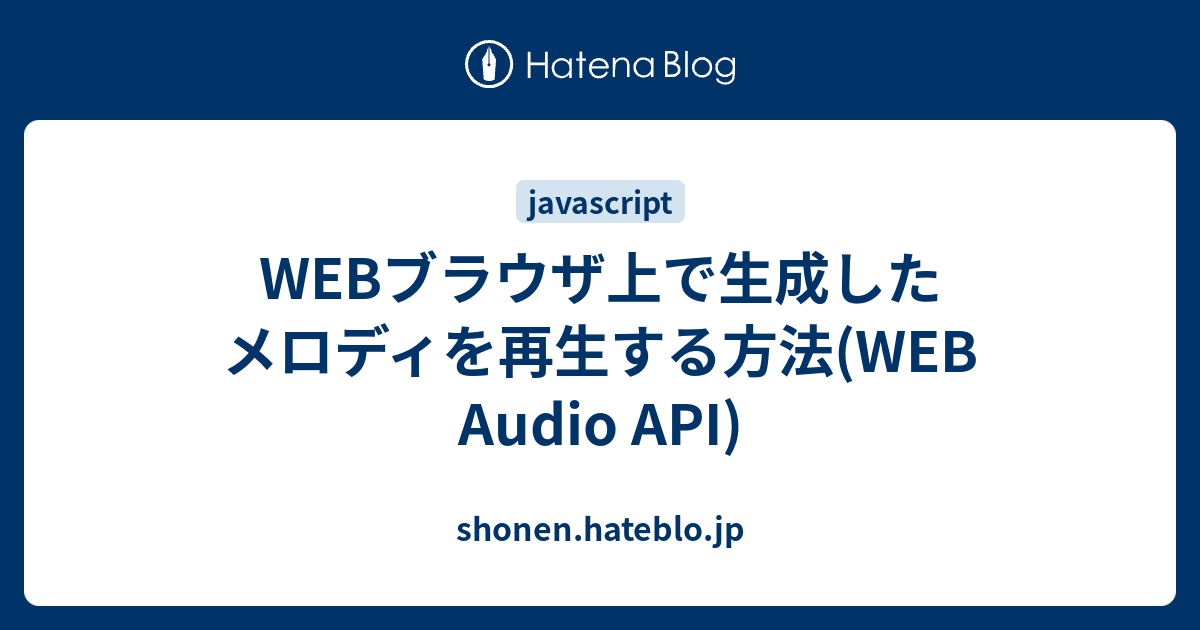 WEBブラウザ上で生成したメロディを再生する方法(WEB Audio API) - shonen.hateblo.jp