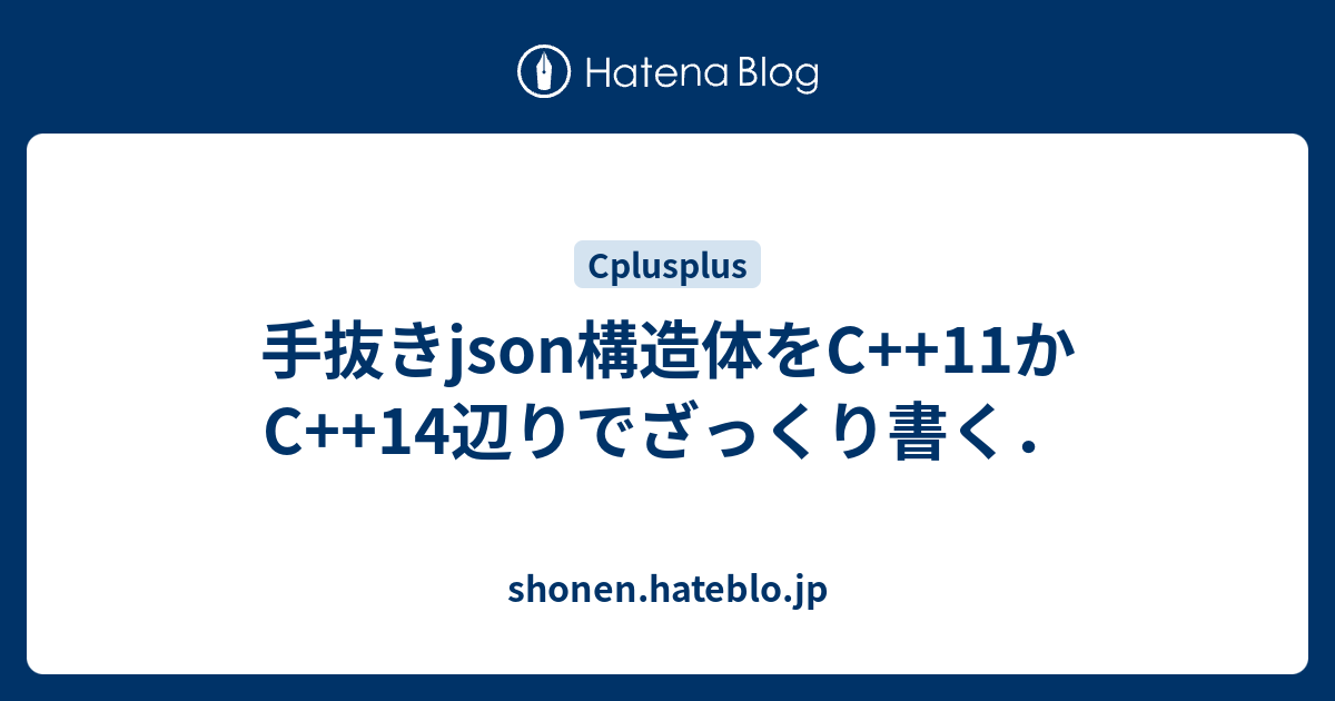 手抜きjson構造体をC++11かC++14辺りでざっくり書く． - shonen.hateblo.jp