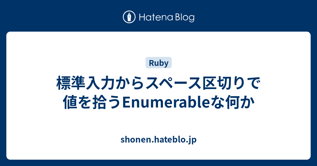 標準入力からスペース区切りで値を拾うEnumerableな何か - shonen.hateblo.jp