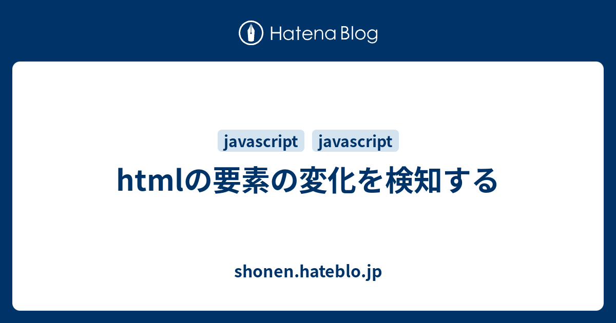 htmlの要素の変化を検知する - shonen.hateblo.jp