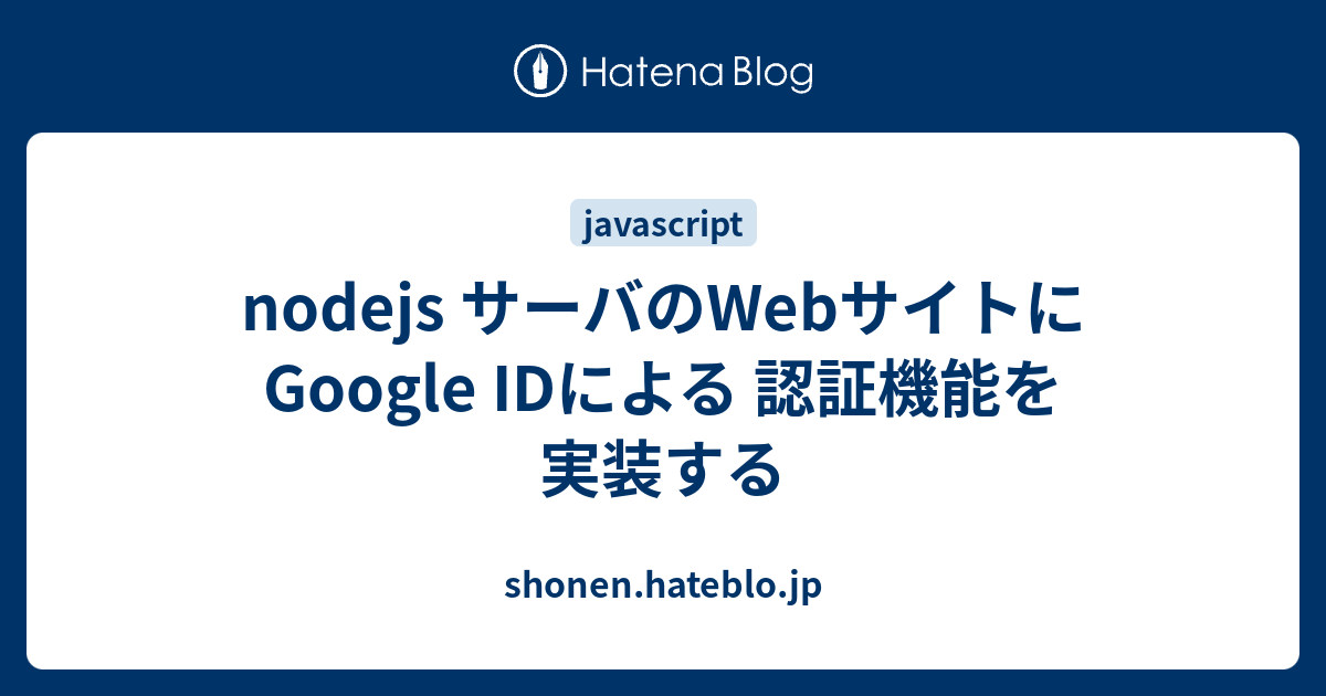 nodejs サーバのWebサイトに Google IDによる 認証機能を実装する - shonen.hateblo.jp