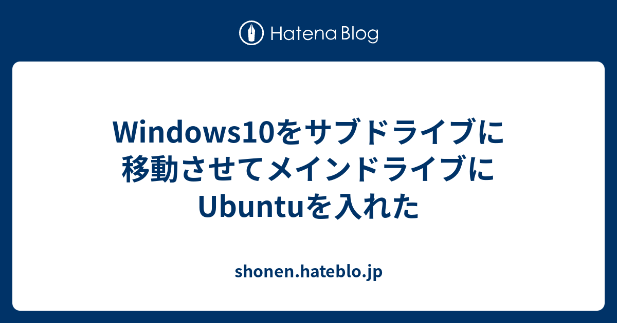 Windows10をサブドライブに移動させてメインドライブにUbuntuを入れた - shonen.hateblo.jp
