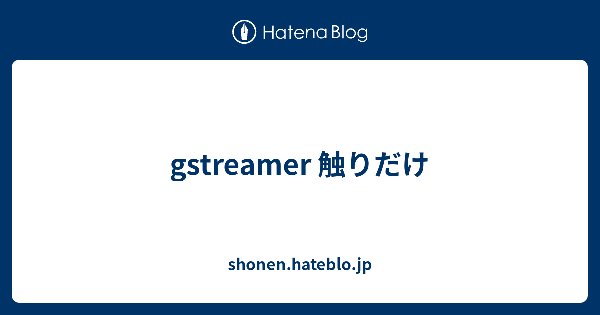 gstreamer 触りだけ - shonen.hateblo.jp