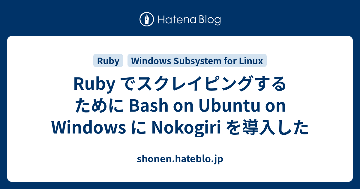 Ruby でスクレイピングするために Bash on Ubuntu on Windows に Nokogiri を導入した - shonen.hateblo.jp