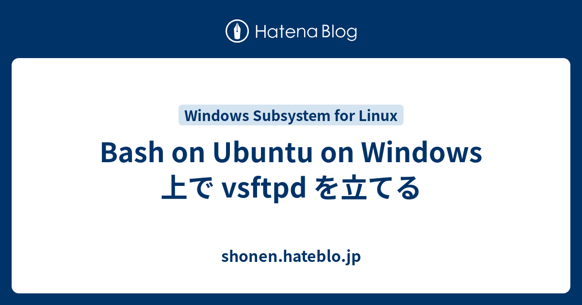 Bash on Ubuntu on Windows 上で vsftpd を立てる - shonen.hateblo.jp