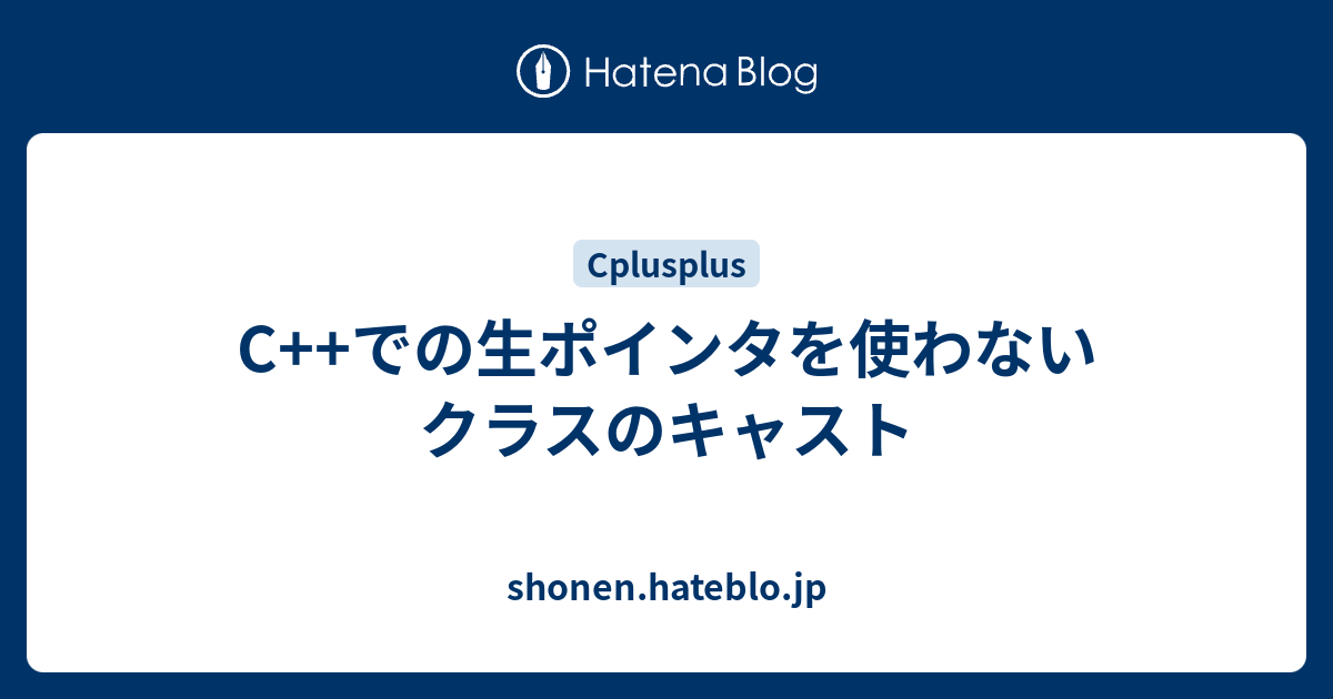C++での生ポインタを使わないクラスのキャスト - shonen.hateblo.jp