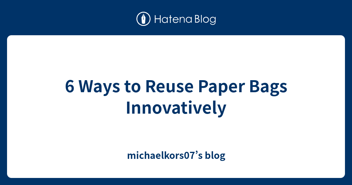 6 Ways to Reuse Paper Bags Innovatively - michaelkors07’s blog