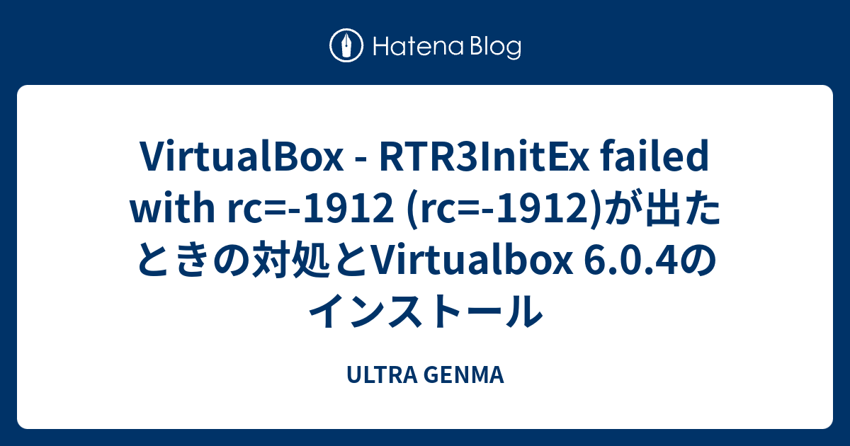 VirtualBox - RTR3InitEx failed with rc=-1912 (rc=-1912)が出たときの対処とVirtualbox 6.0.4のインストール - ULTRA ...