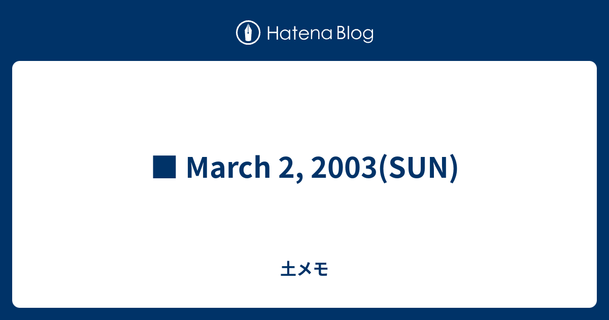 March 2, 2003(SUN) - 土メモ