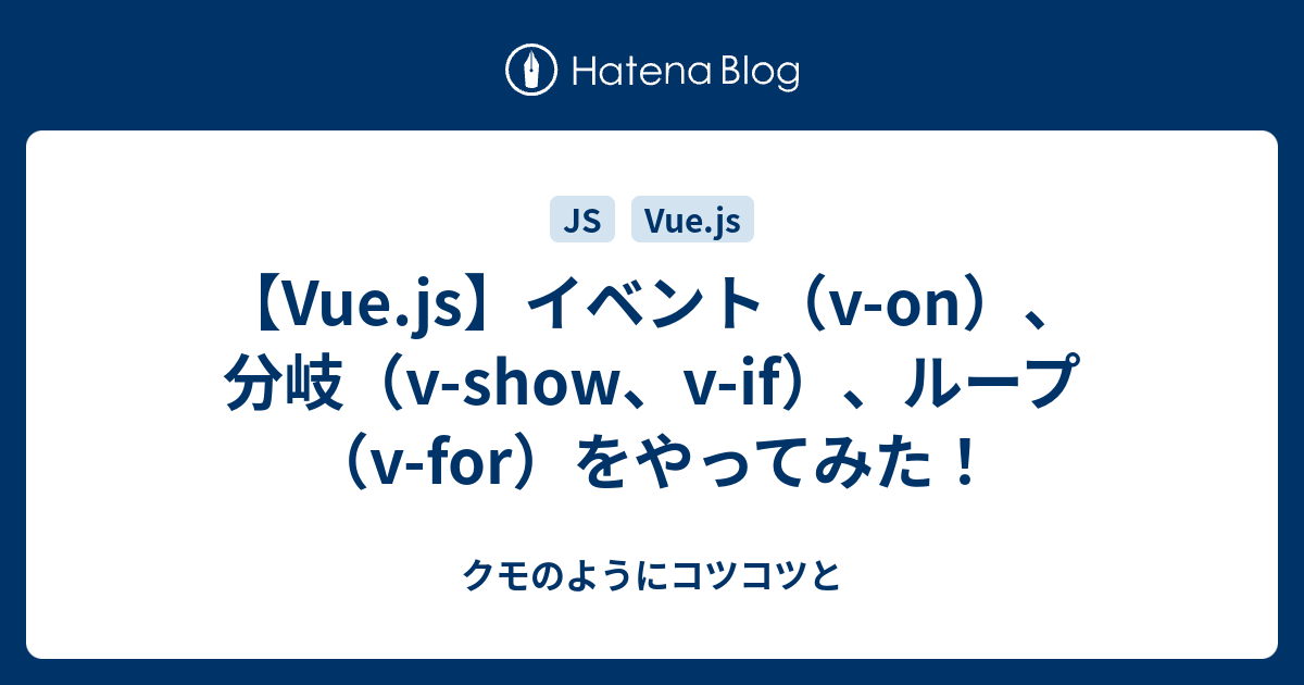 【Vue.js】イベント（v-on）、分岐（v-show、v-if）、ループ（v-for）をやってみた！ - クモのようにコツコツと