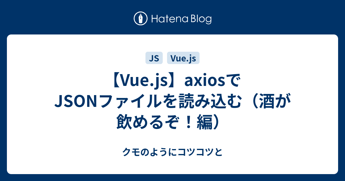 【Vue.js】axiosでJSONファイルを読み込む（酒が飲めるぞ！編） - クモのようにコツコツと