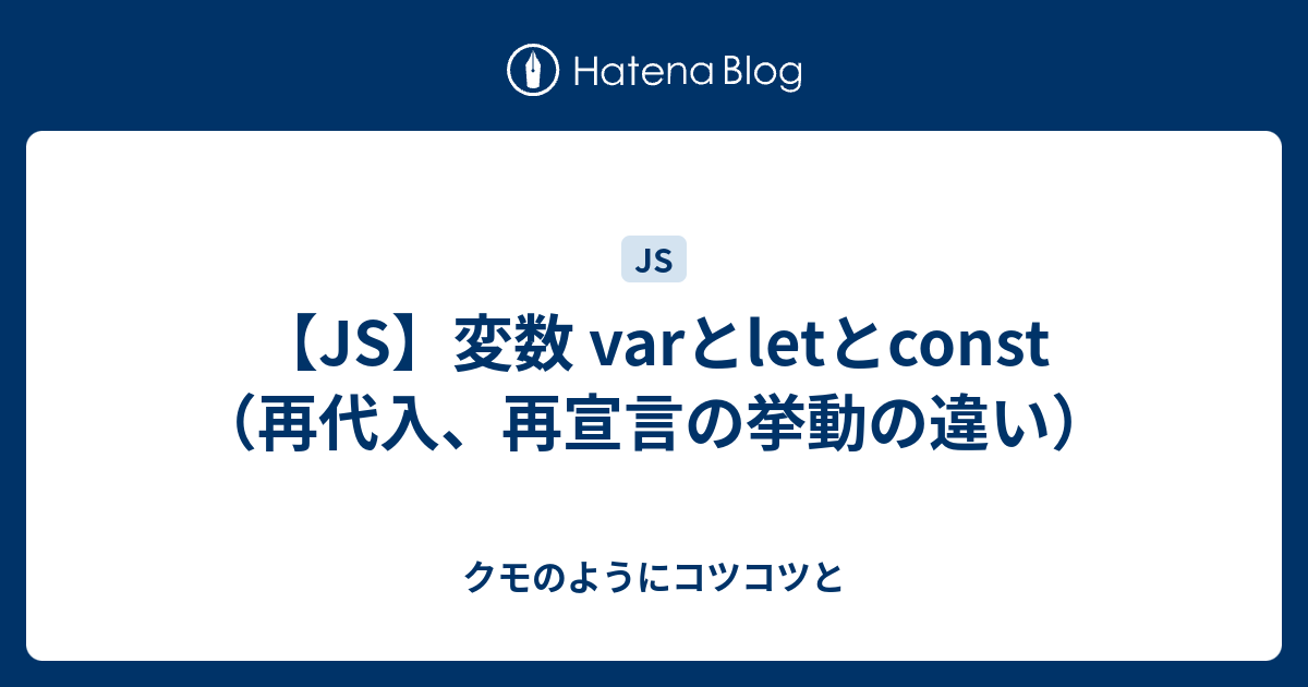 【JS】変数 varとletとconst（再代入、再宣言の挙動の違い） - クモのようにコツコツと