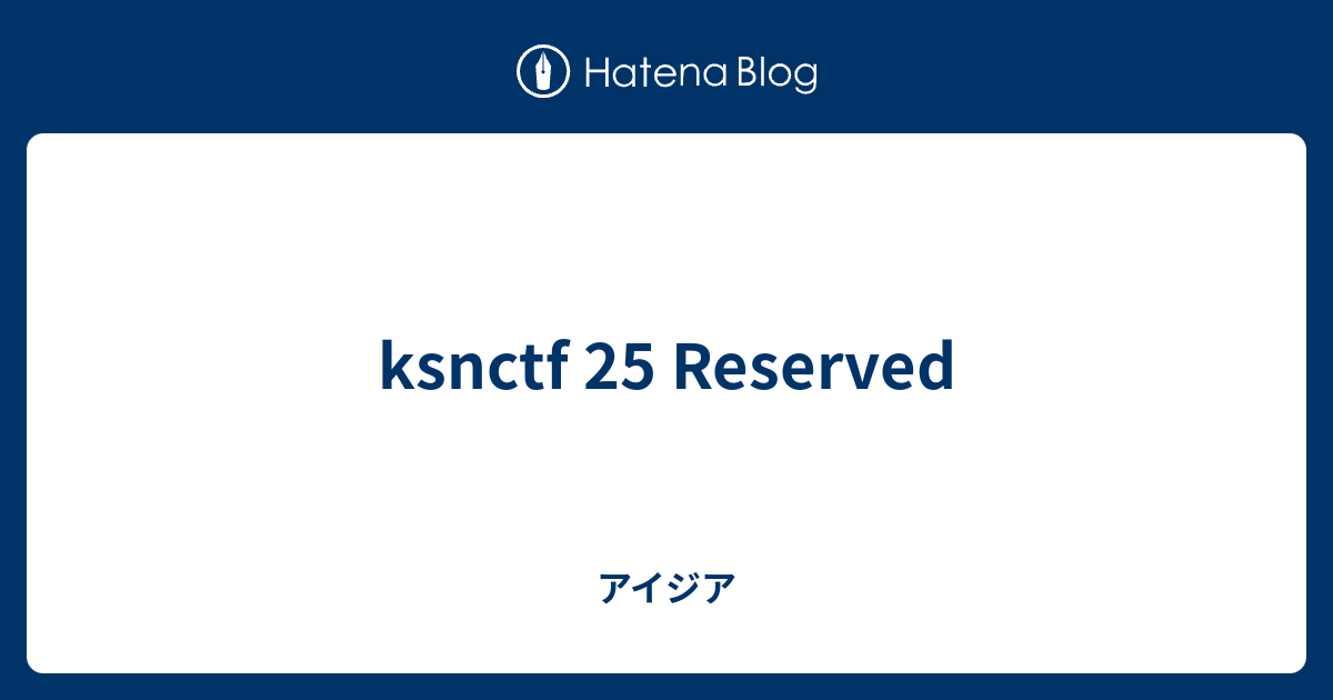 ksnctf 25 Reserved - アイジア