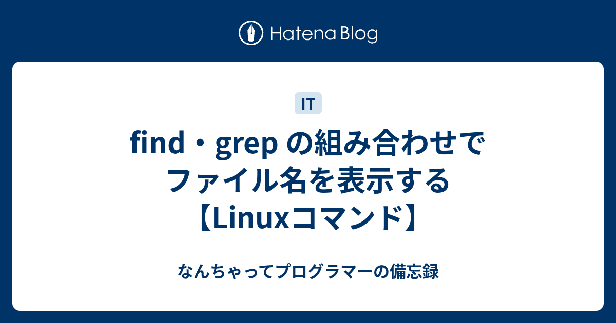 find・grep の組み合わせでファイル名を表示する【Linuxコマンド】 - なんちゃってプログラマーの備忘録