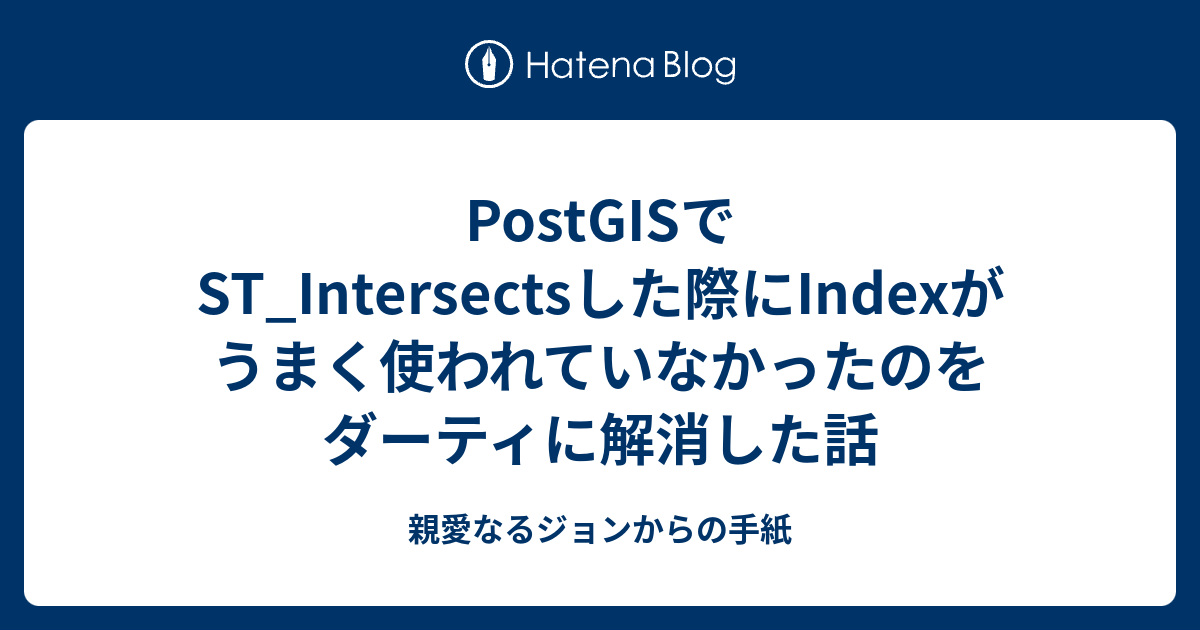 PostGISでST_Intersectsした際にIndexがうまく使われていなかったのをダーティに解消した話 - 親愛なるジョンからの手紙