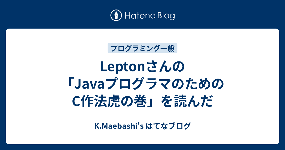 Leptonさんの「JavaプログラマのためのC作法虎の巻」を読んだ - K.Maebashi's はてなブログ