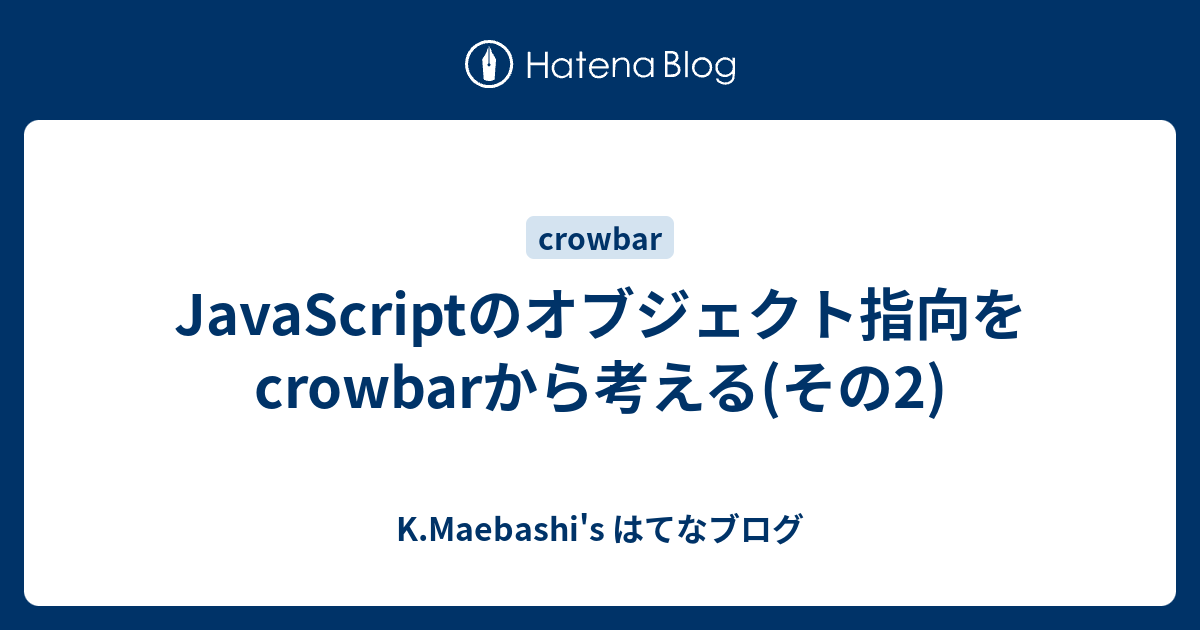 JavaScriptのオブジェクト指向をcrowbarから考える(その2) - K.Maebashi's はてなブログ
