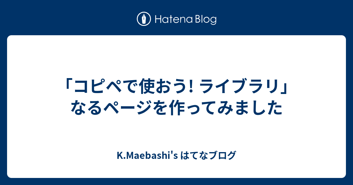 「コピペで使おう! ライブラリ」なるページを作ってみました - K.Maebashi's はてなブログ