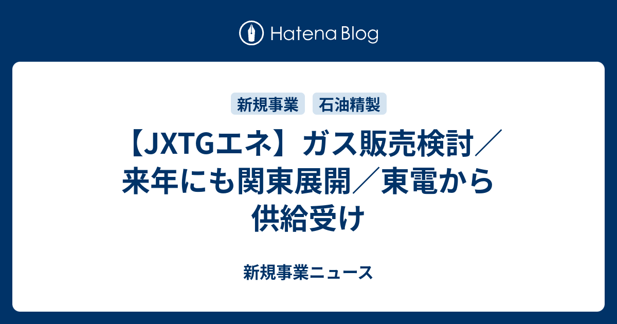 【JXTGエネ】ガス販売検討／来年にも関東展開／東電から供給受け - 新規事業ニュース