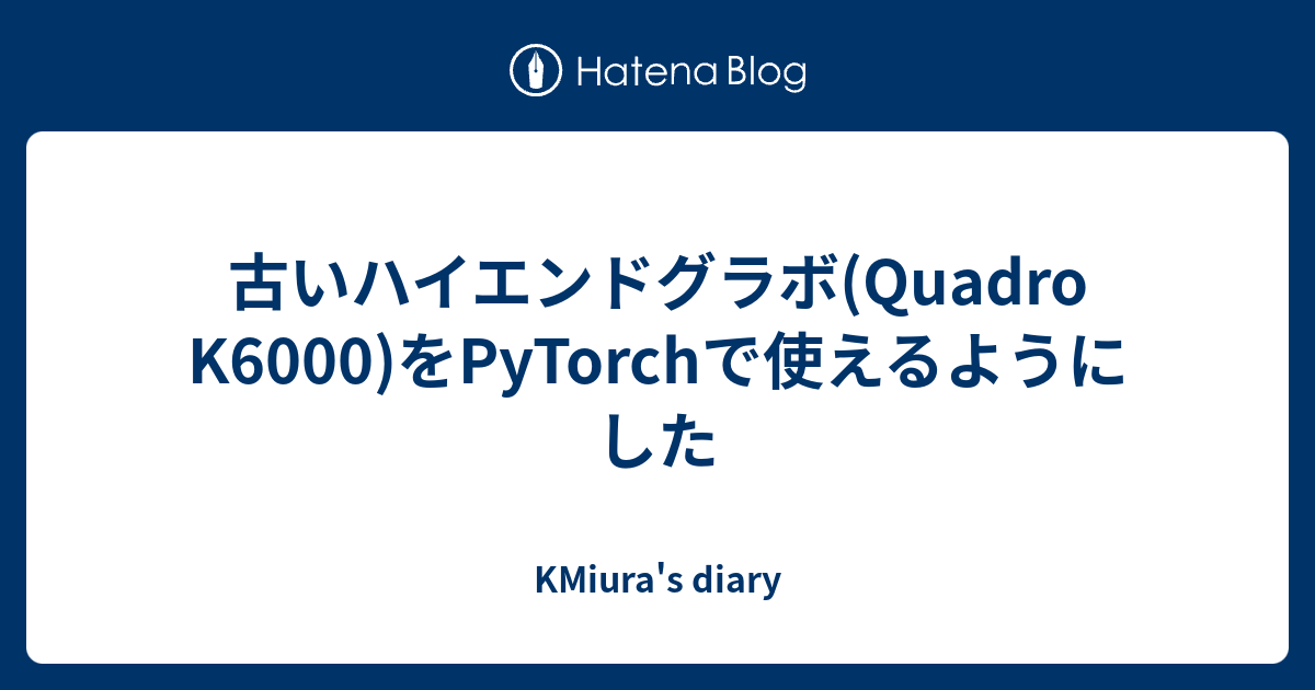 古いハイエンドグラボ(Quadro K6000)をPyTorchで使えるようにした - KMiura's diary