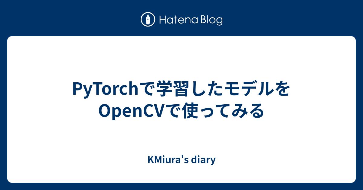 PyTorchで学習したモデルをOpenCVで使ってみる - KMiura's diary
