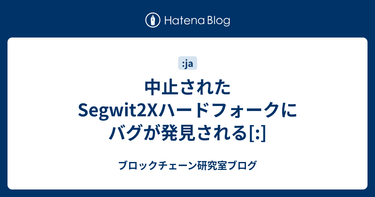 中止されたSegwit2Xハードフォークにバグが発見される[:] - ブロックチェーン研究室ブログ