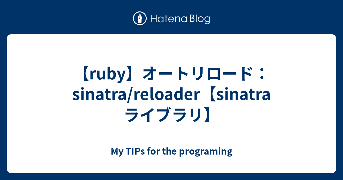 【ruby】オートリロード：sinatra/reloader【sinatra ライブラリ】 - My TIPs for the programing