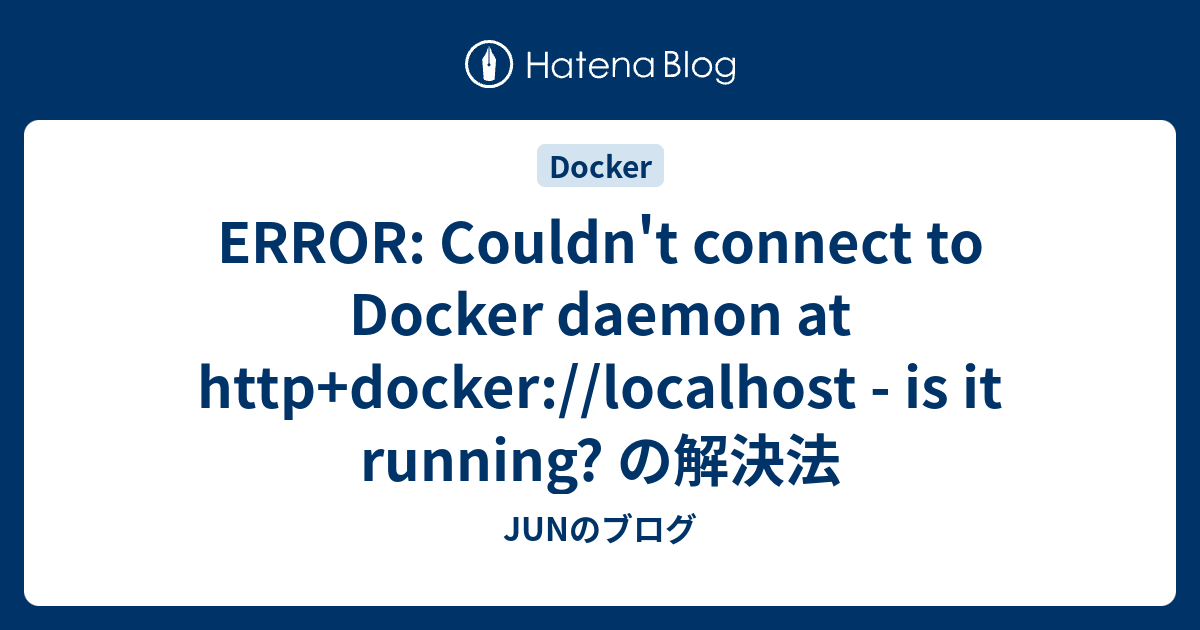 ERROR: Couldn't connect to Docker daemon at http+docker://localhost - is it running? の解決法 - JUNのブログ