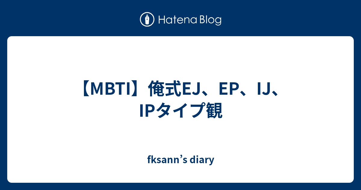 【MBTI】俺式EJ、EP、IJ、IPタイプ観 - fksann’s diary