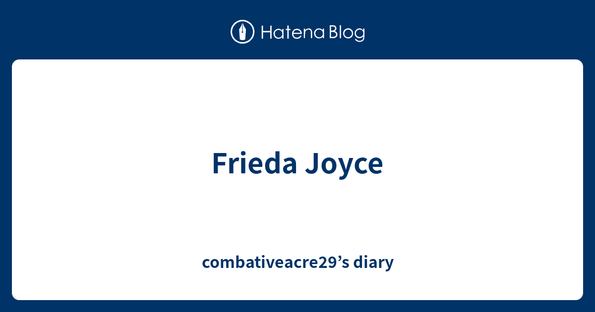Frieda Joyce - combativeacre29’s diary