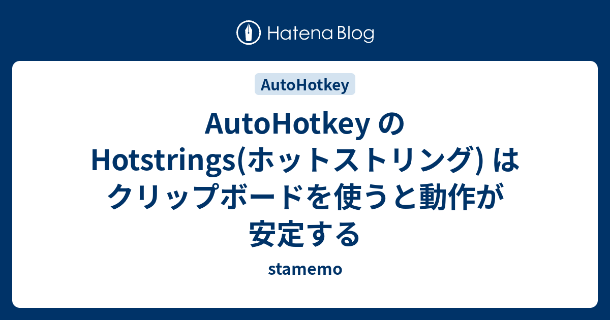AutoHotkey の Hotstrings(ホットストリング) はクリップボードを使うと動作が安定する - stamemo