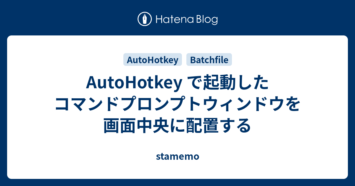 AutoHotkey で起動したコマンドプロンプトウィンドウを画面中央に配置する - stamemo