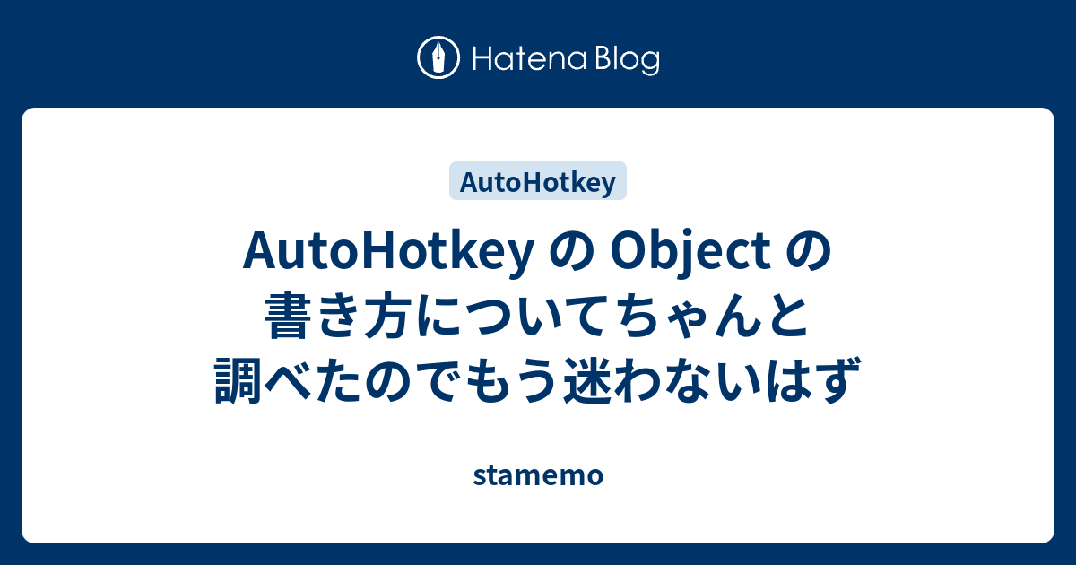 AutoHotkey の Object の書き方についてちゃんと調べたのでもう迷わないはず - stamemo