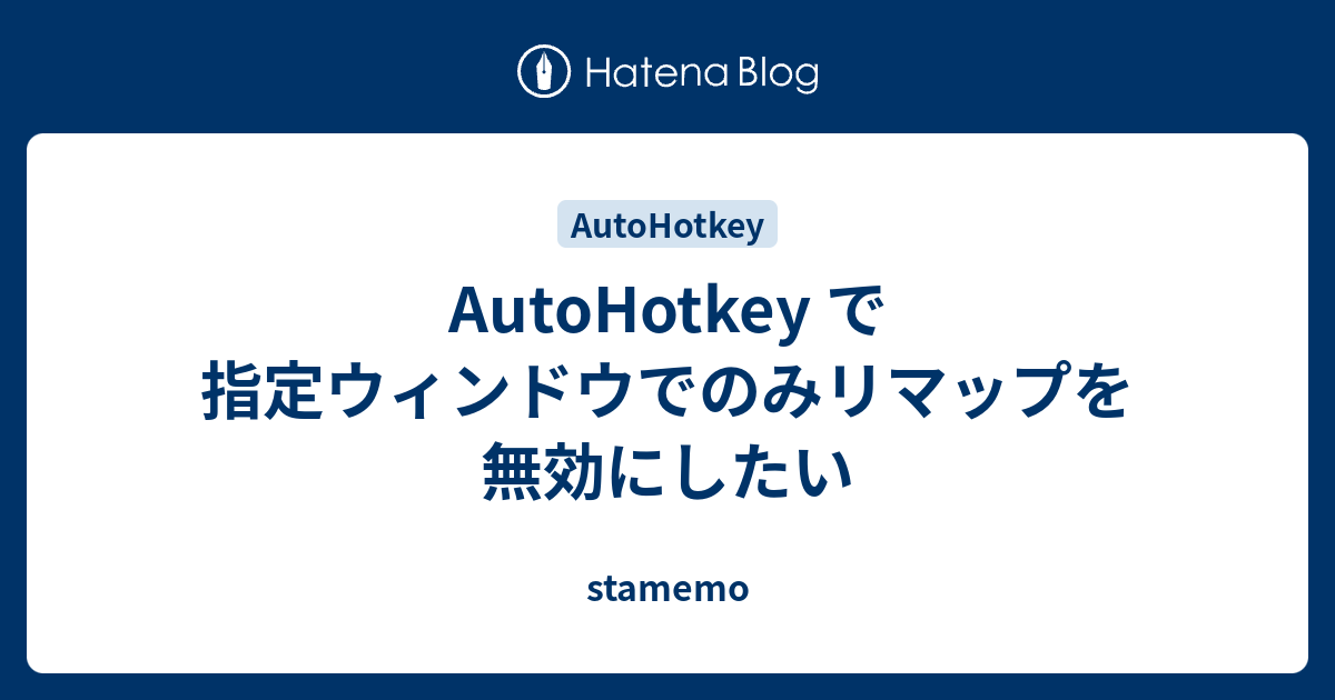 AutoHotkey で指定ウィンドウでのみリマップを無効にしたい - stamemo
