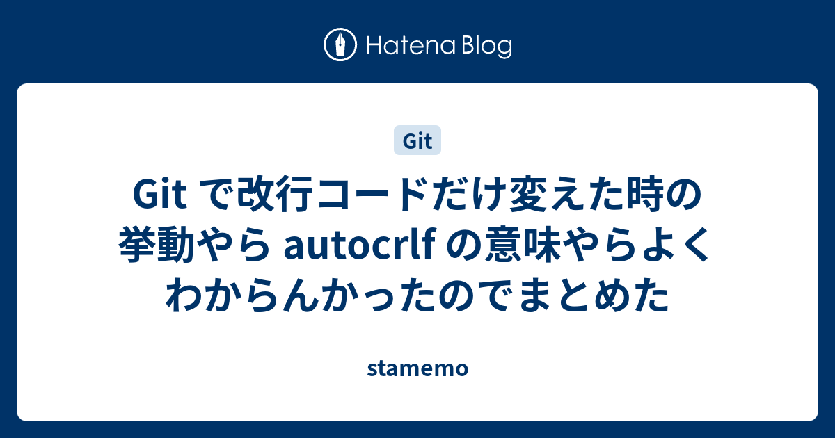Git で改行コードだけ変えた時の挙動やら autocrlf の意味やらよくわからんかったのでまとめた - stamemo