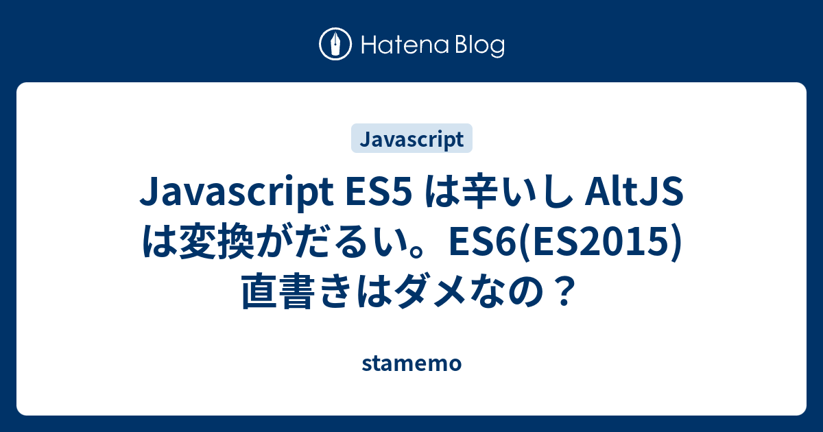 Javascript ES5 は辛いし AltJS は変換がだるい。ES6(ES2015) 直書きはダメなの？ - stamemo