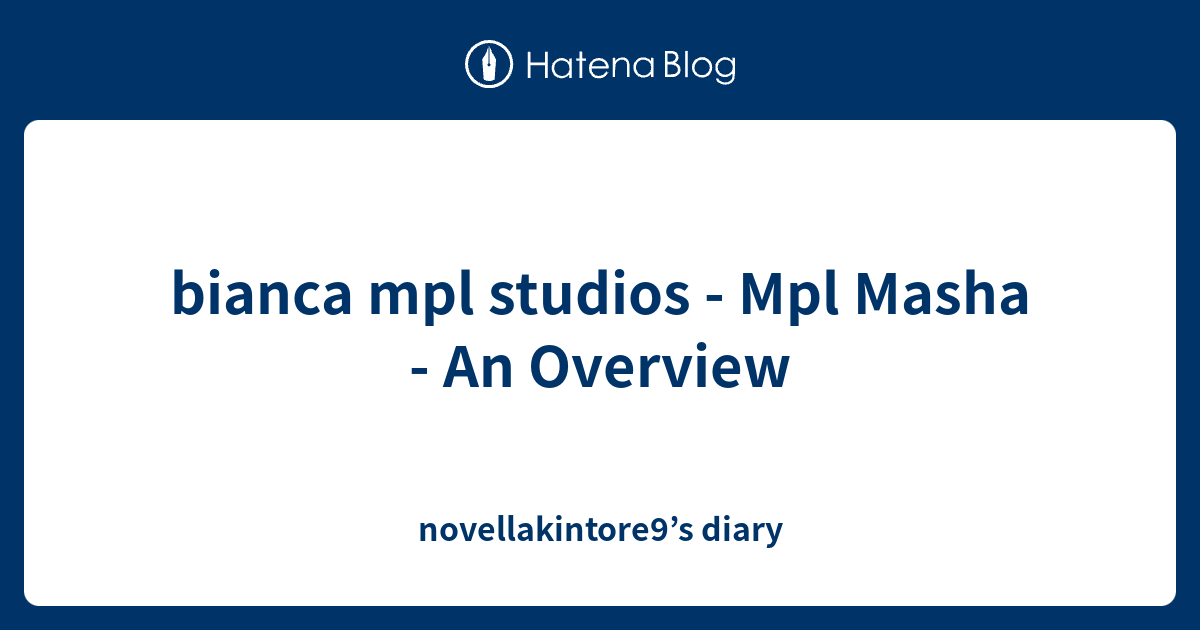 bianca mpl studios - Mpl Masha - An Overview - novellakintore9’s diary