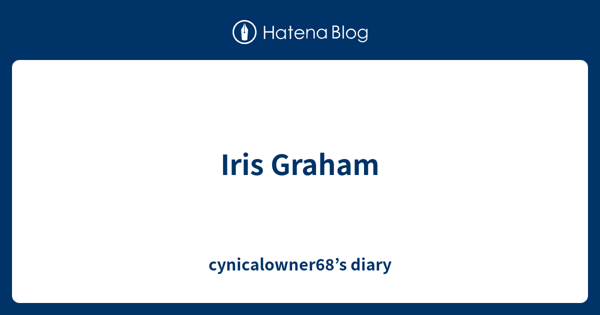 Iris Graham - cynicalowner68’s diary